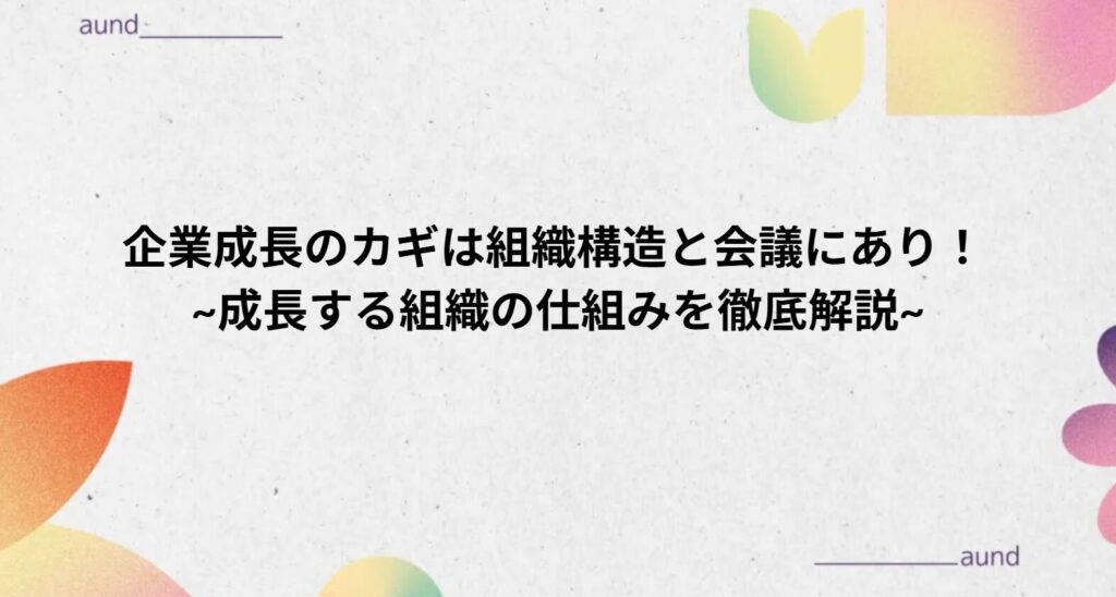 企業成長のカギは組織構造と会議にあり！ 成長する組織の仕組みを徹底解説 - aund