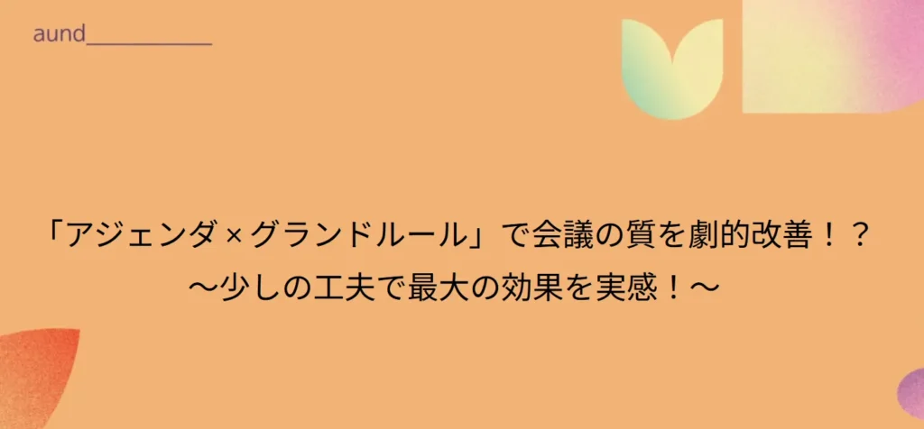 「アジェンダ × グランドルール」で会議の質を劇的改善！？少しの工夫で最大の効果を実感！ - aund