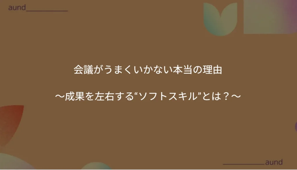会議がうまくいかない本当の理由：成果を左右する“ソフトスキル”とは？ - aund