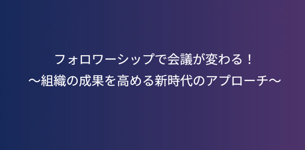 【全員参加型】フォロワーシップで会議が変わる！組織の成果を高める新時代のアプローチ - aund