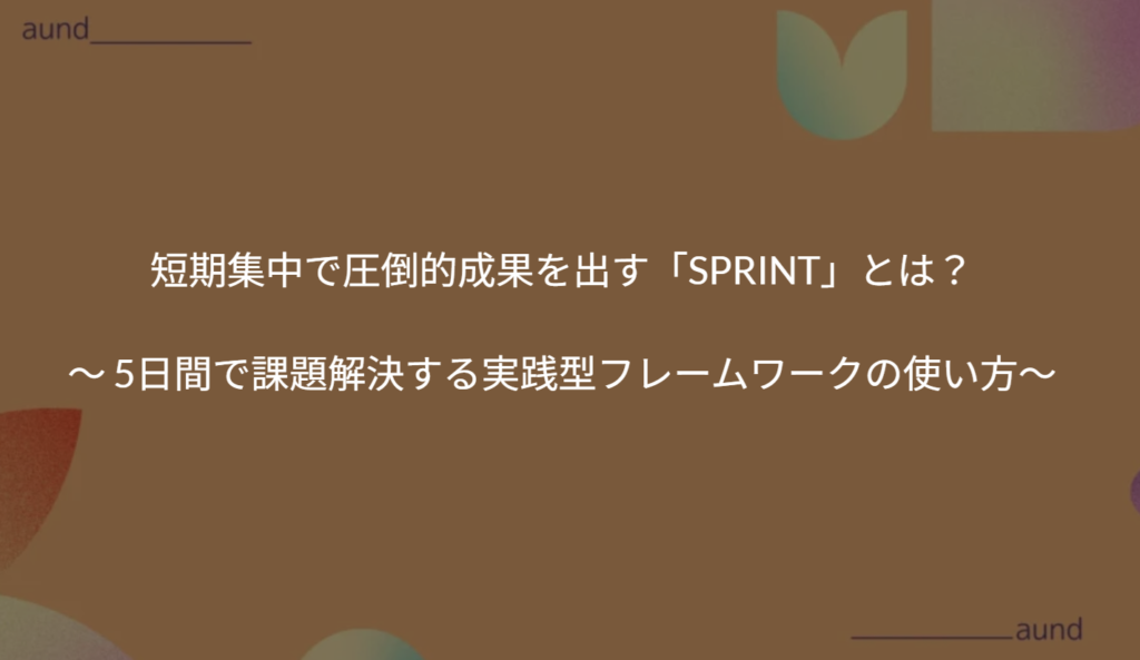 短期集中で圧倒的成果を出す「SPRINT」とは？ 5日間で課題解決する実践型フレームワークの使い方 - aund